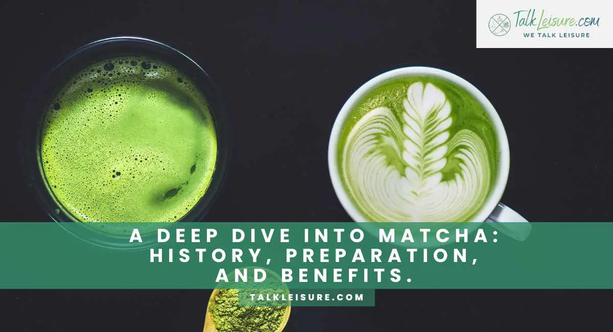 A Deep Dive into Matcha: History, Preparation, and Benefits. - Talk Leisure